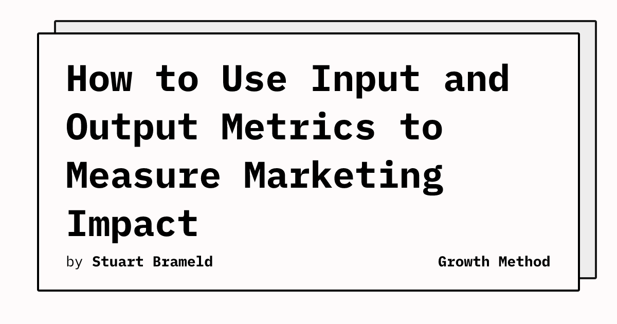 How to Use Input and Output Metrics to Measure Marketing Impact ...