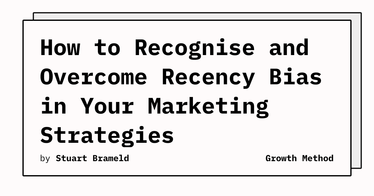 How to Recognise and Overcome Recency Bias in Your Marketing Strategies ...