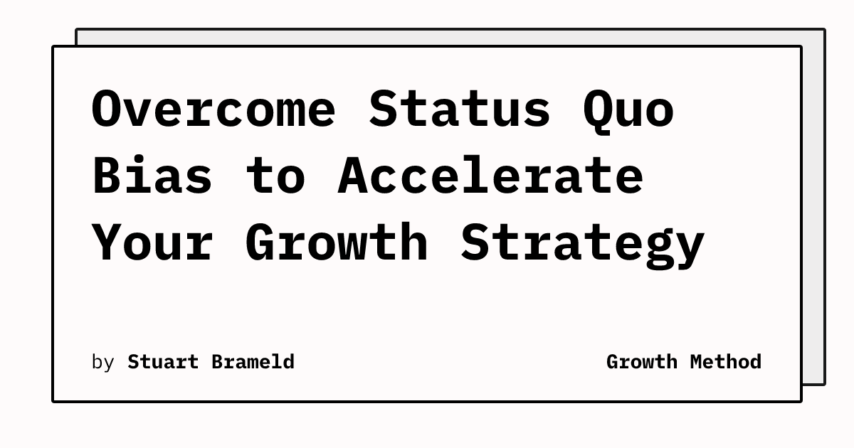 Overcome Status Quo Bias to Accelerate Your Growth Strategy | Growth Method