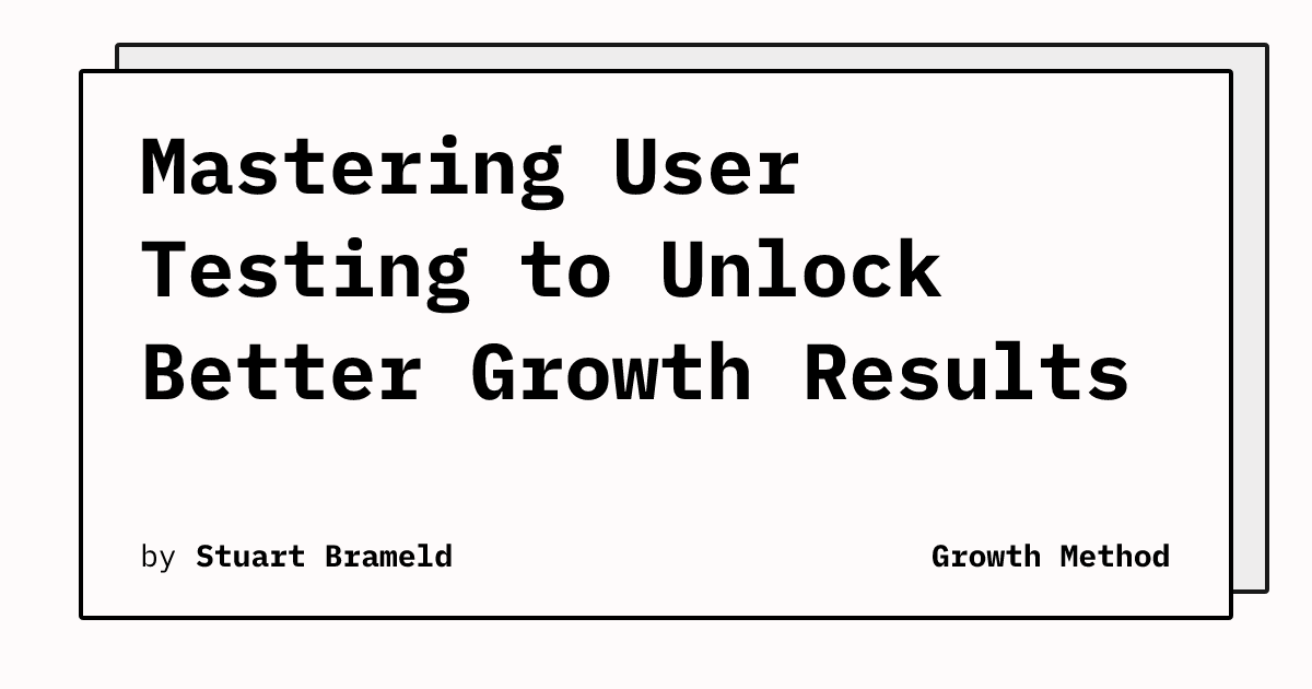 Mastering User Testing to Unlock Better Growth Results | Growth Method